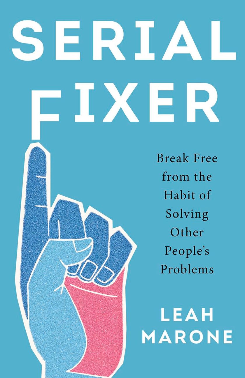 Serial Fixer: Break Free from the Habit of Solving Other People’s Prob ...