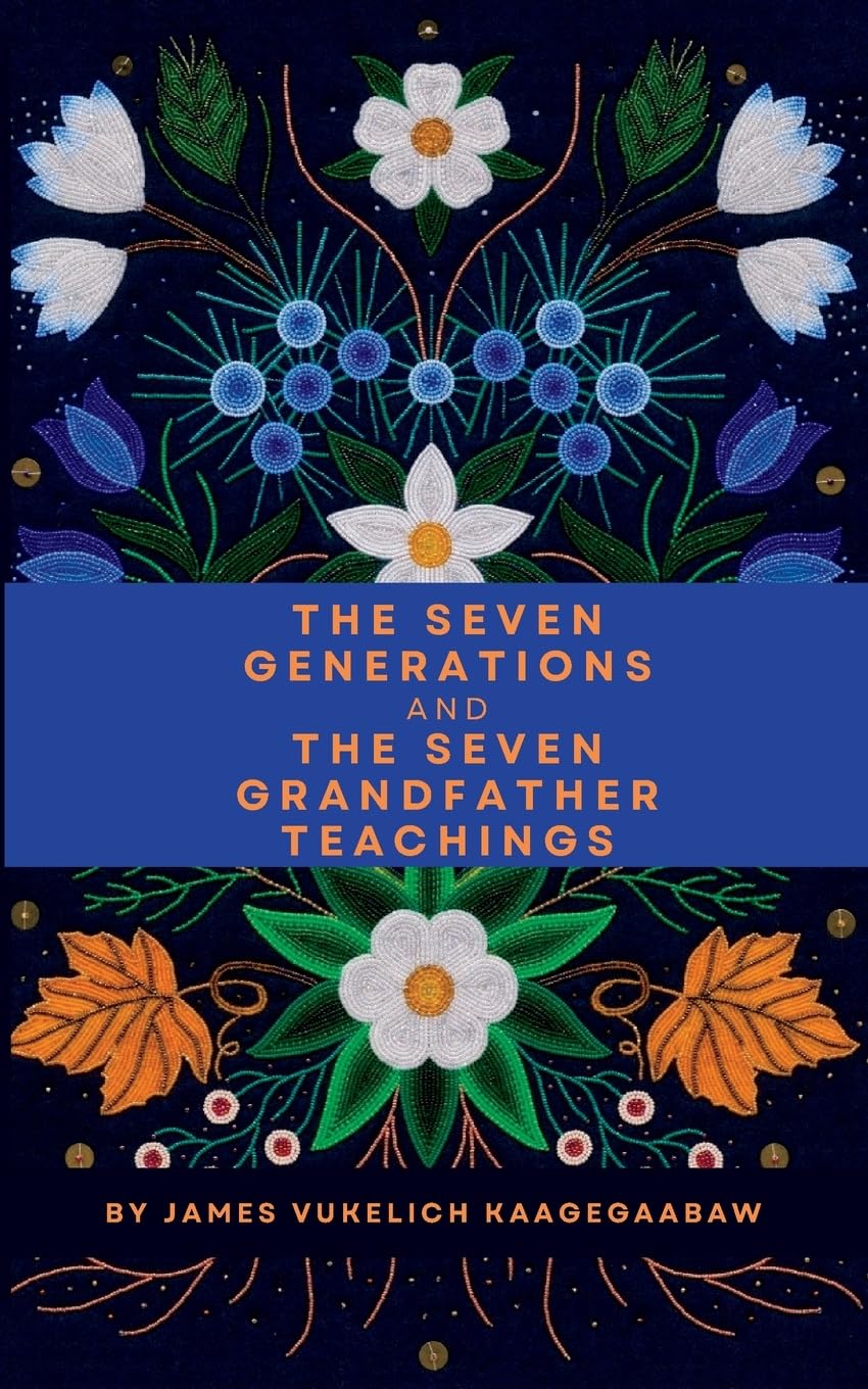 The Seven Generations and The Seven Grandfather Teachings by James Vuk ...